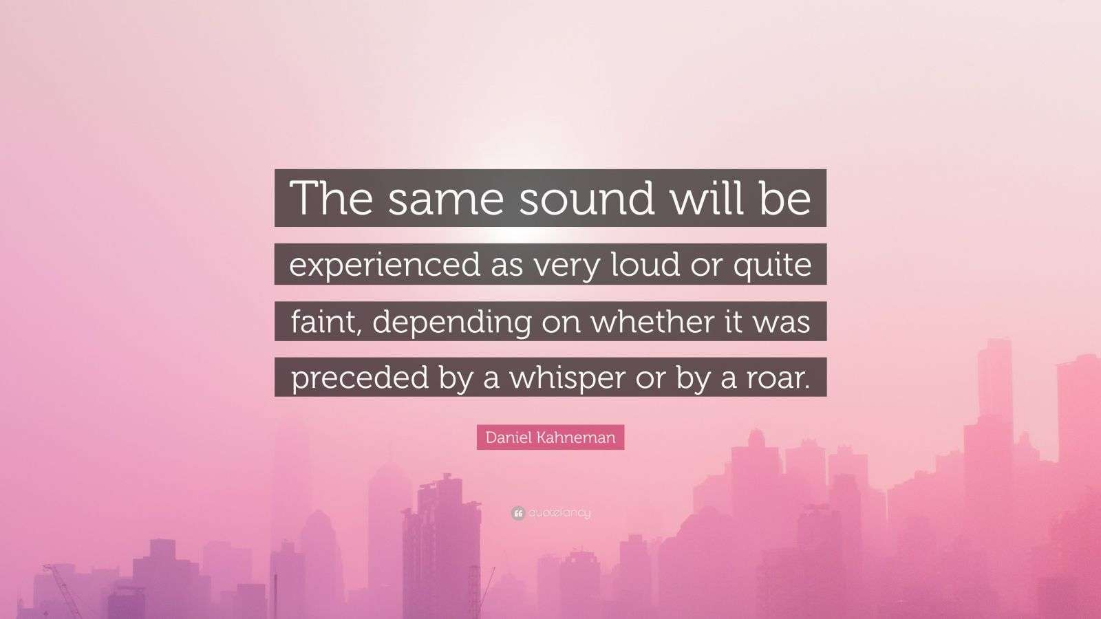 Daniel Kahneman Quote: “The same sound will be experienced as very loud ...