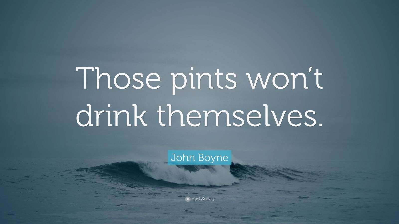 John Boyne Quote: “Those pints won’t drink themselves.”