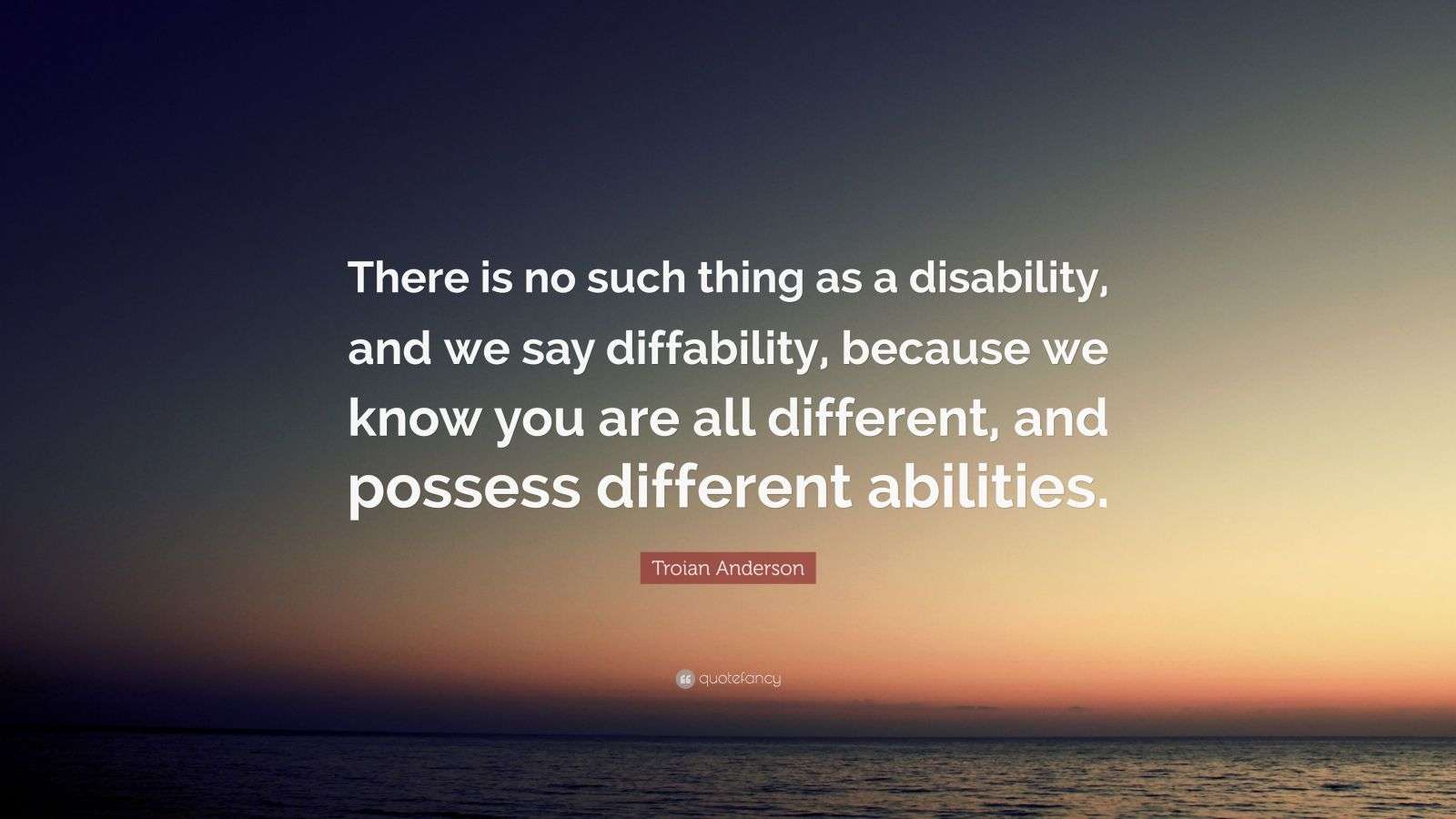 Troian Anderson Quote: “There is no such thing as a disability, and we say diffability, because ...