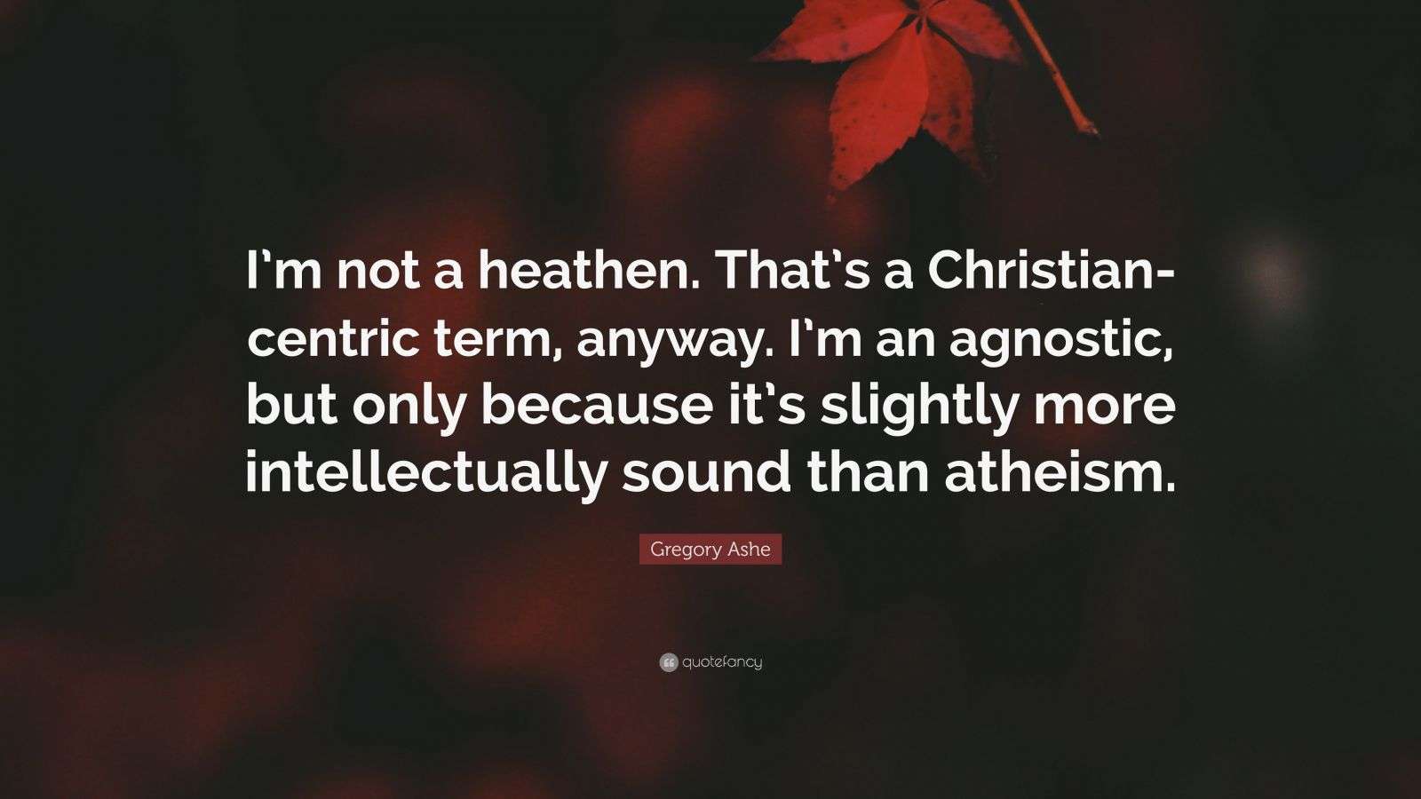 Gregory Ashe Quote: “I’m not a heathen. That’s a Christian-centric term ...