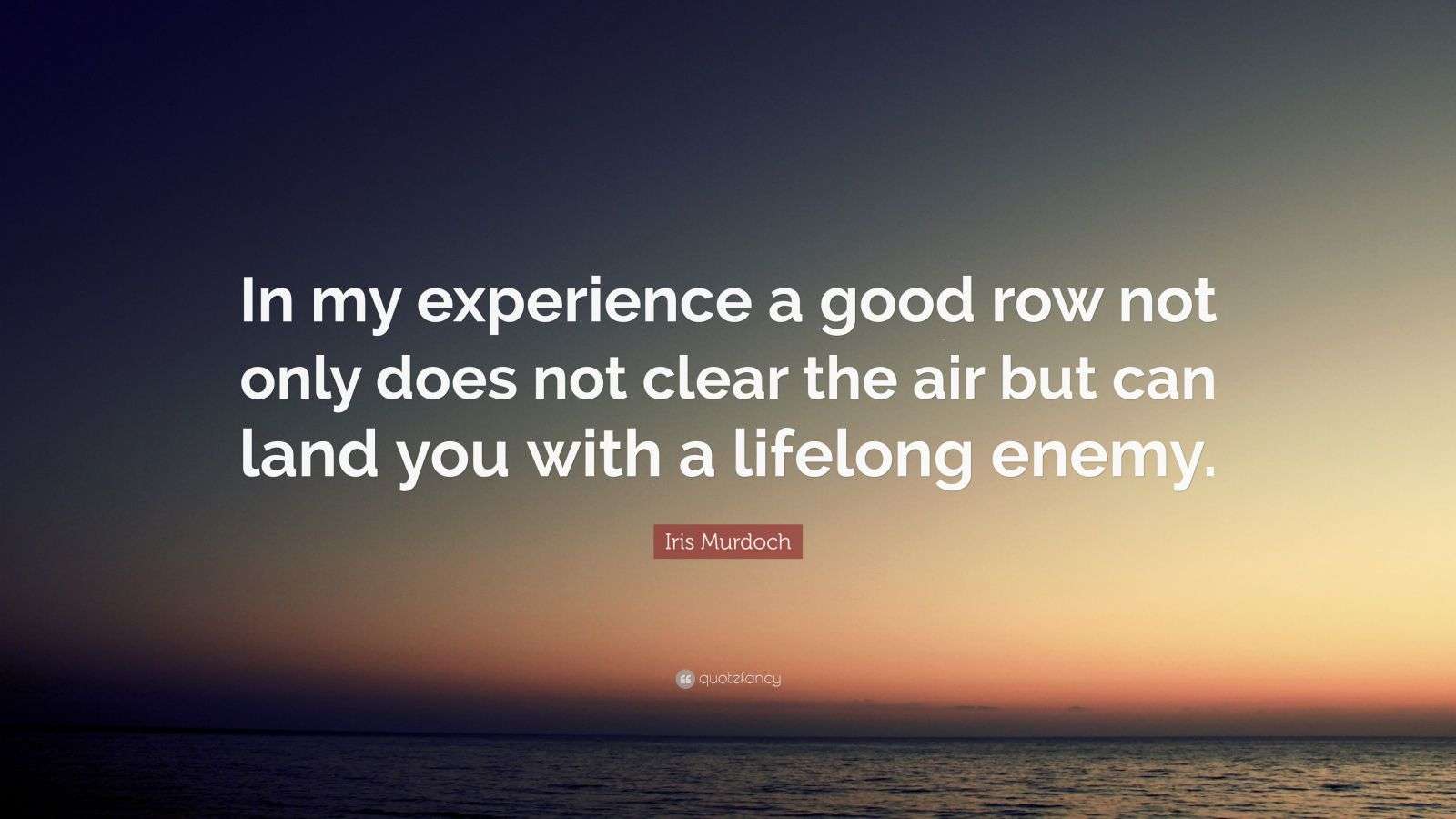 Iris Murdoch Quote: “In my experience a good row not only does not ...