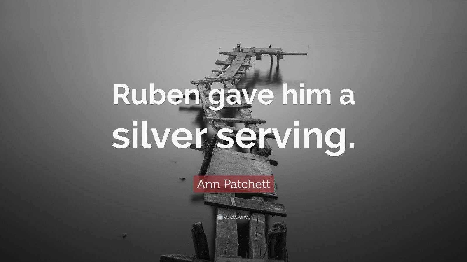 Ann Patchett Quote: “Ruben gave him a silver serving.”