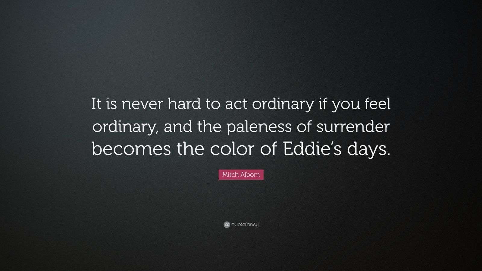 Mitch Albom Quote: “It is never hard to act ordinary if you feel ...
