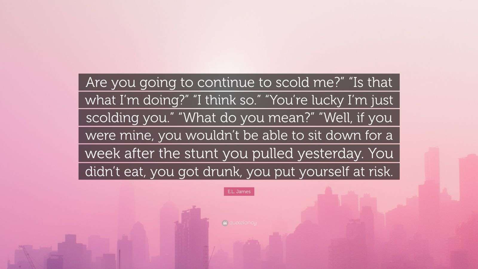 E.L. James Quote: “Are you going to continue to scold me?” “Is that ...