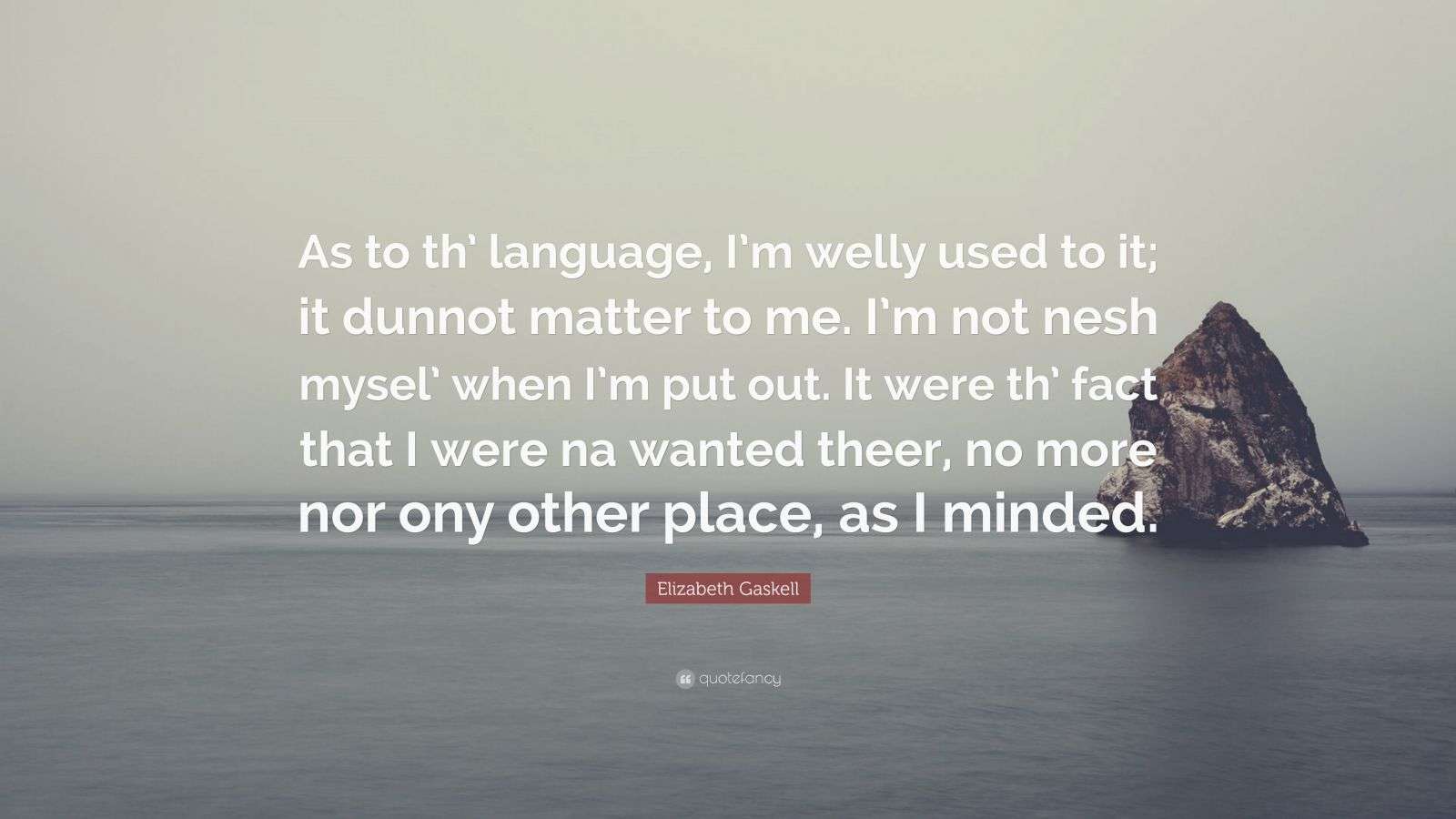 Elizabeth Gaskell Quote: “As to th’ language, I’m welly used to it; it ...