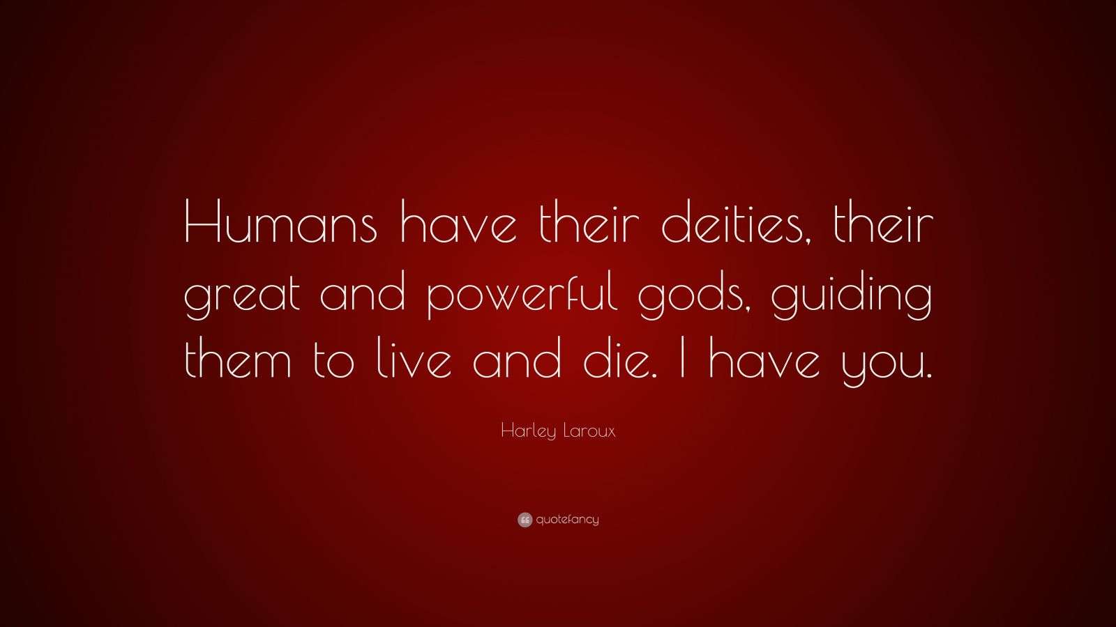 Harley Laroux Quote: “Humans have their deities, their great and ...