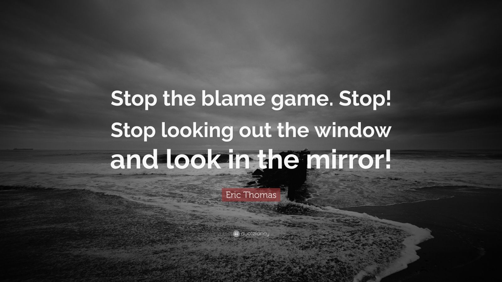 Eric Thomas Quote: “Stop the blame game. Stop! Stop looking out the ...