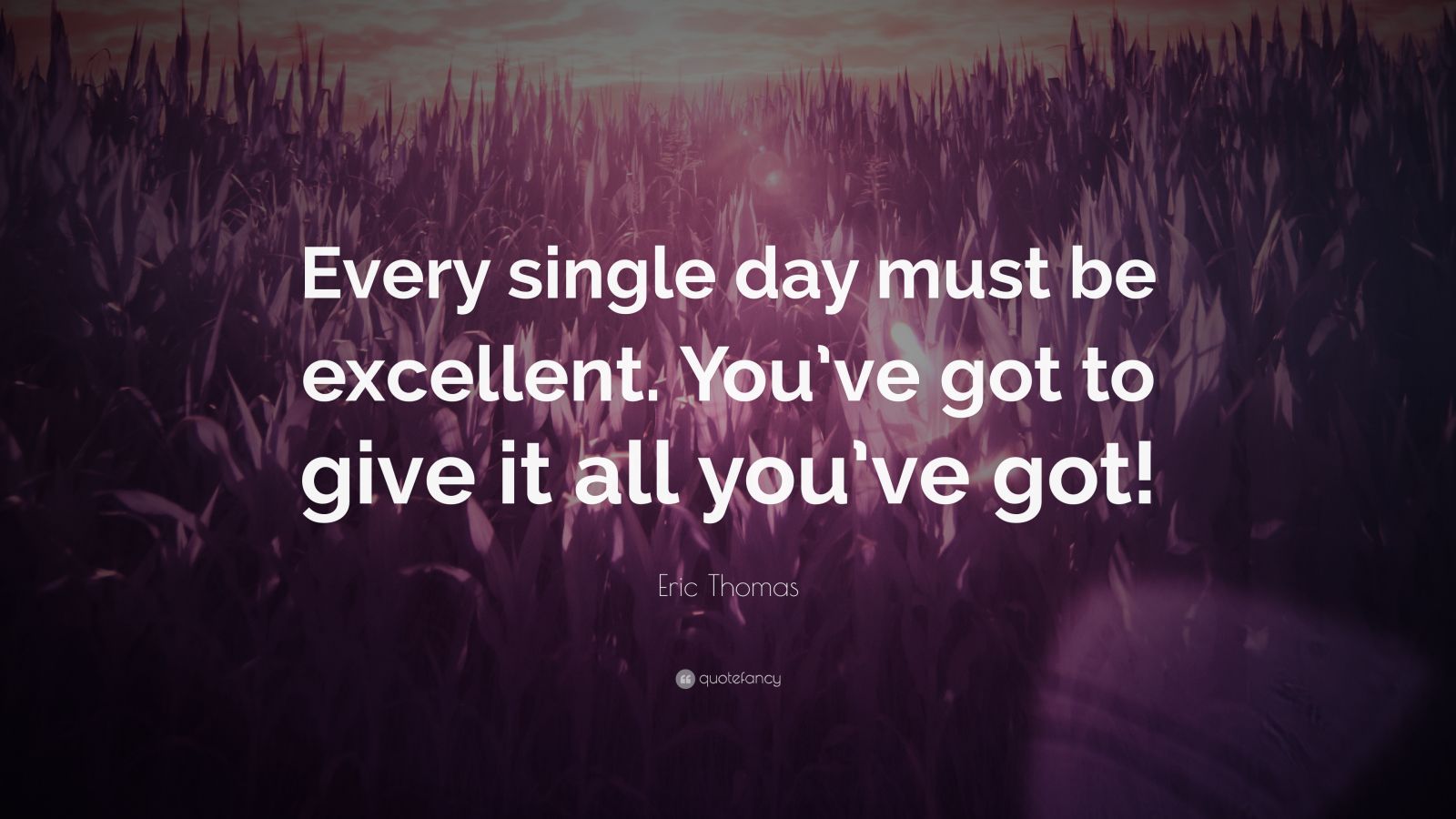Eric Thomas Quote: “Every single day must be excellent. You’ve got to ...