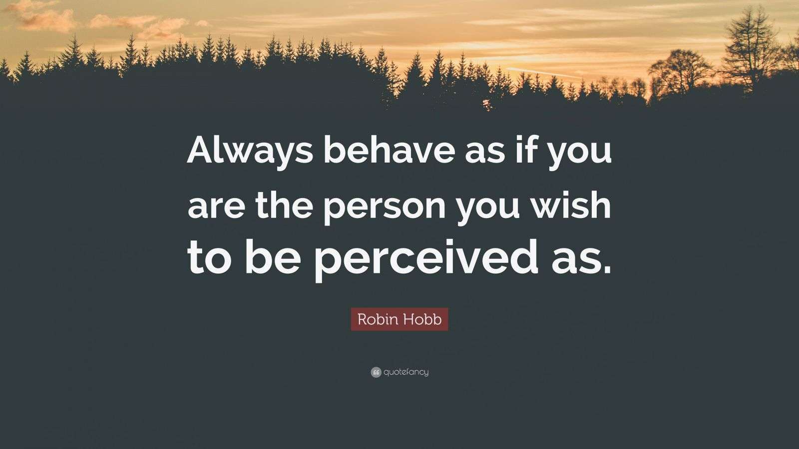 Robin Hobb Quote: “Always behave as if you are the person you wish to ...