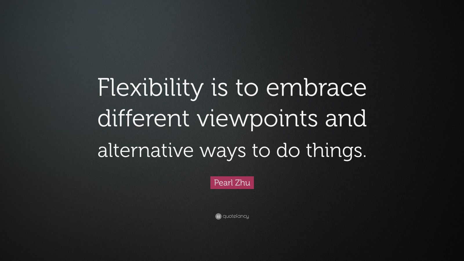 Pearl Zhu Quote: “Flexibility is to embrace different viewpoints and ...