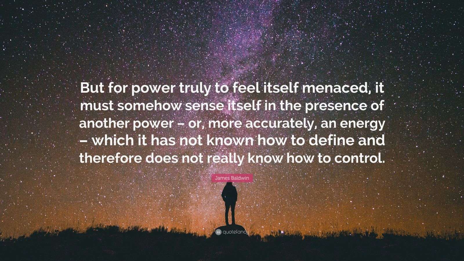James Baldwin Quote: “But for power truly to feel itself menaced, it ...