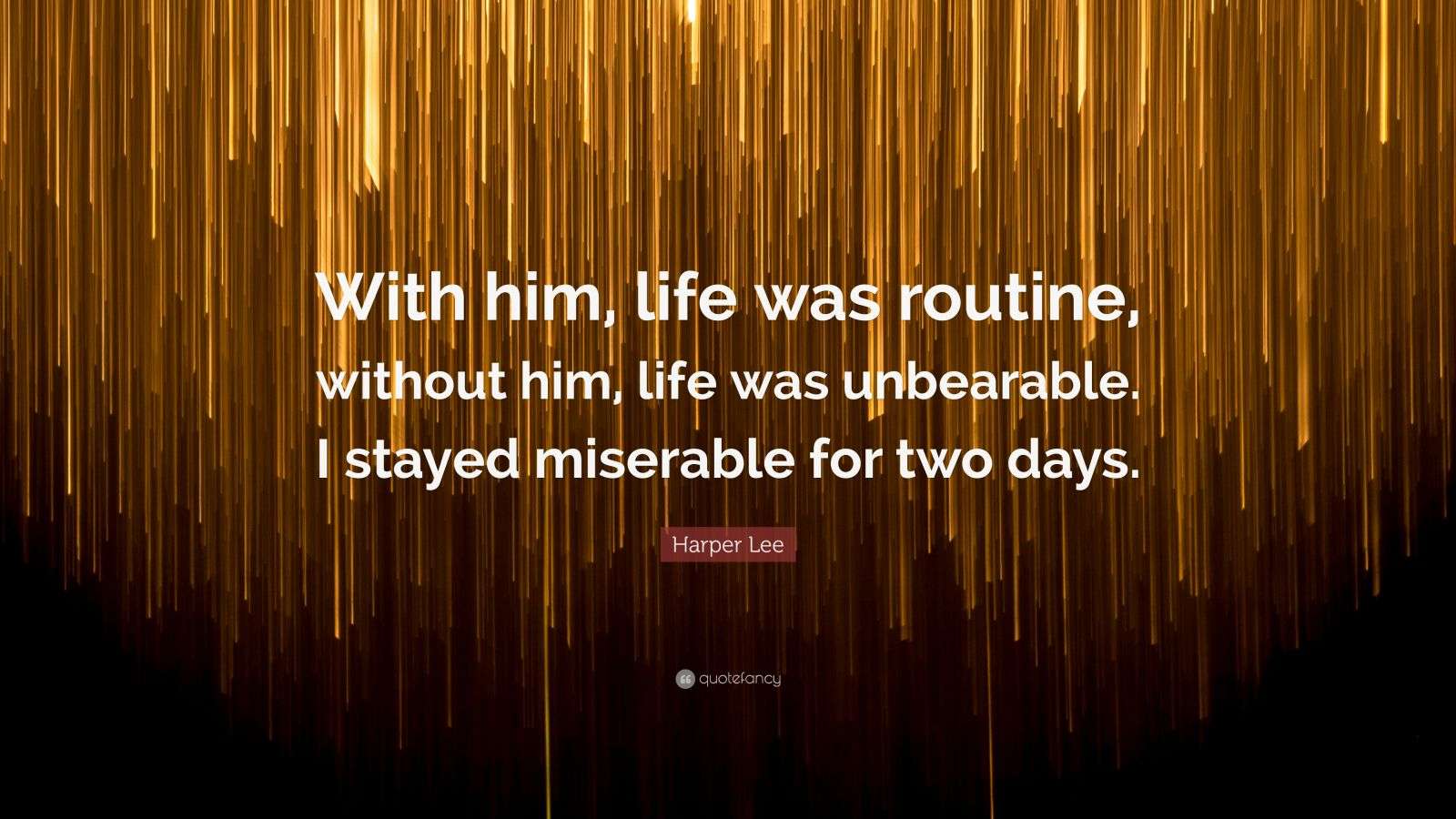 Harper Lee Quote: “With him, life was routine, without him, life was ...