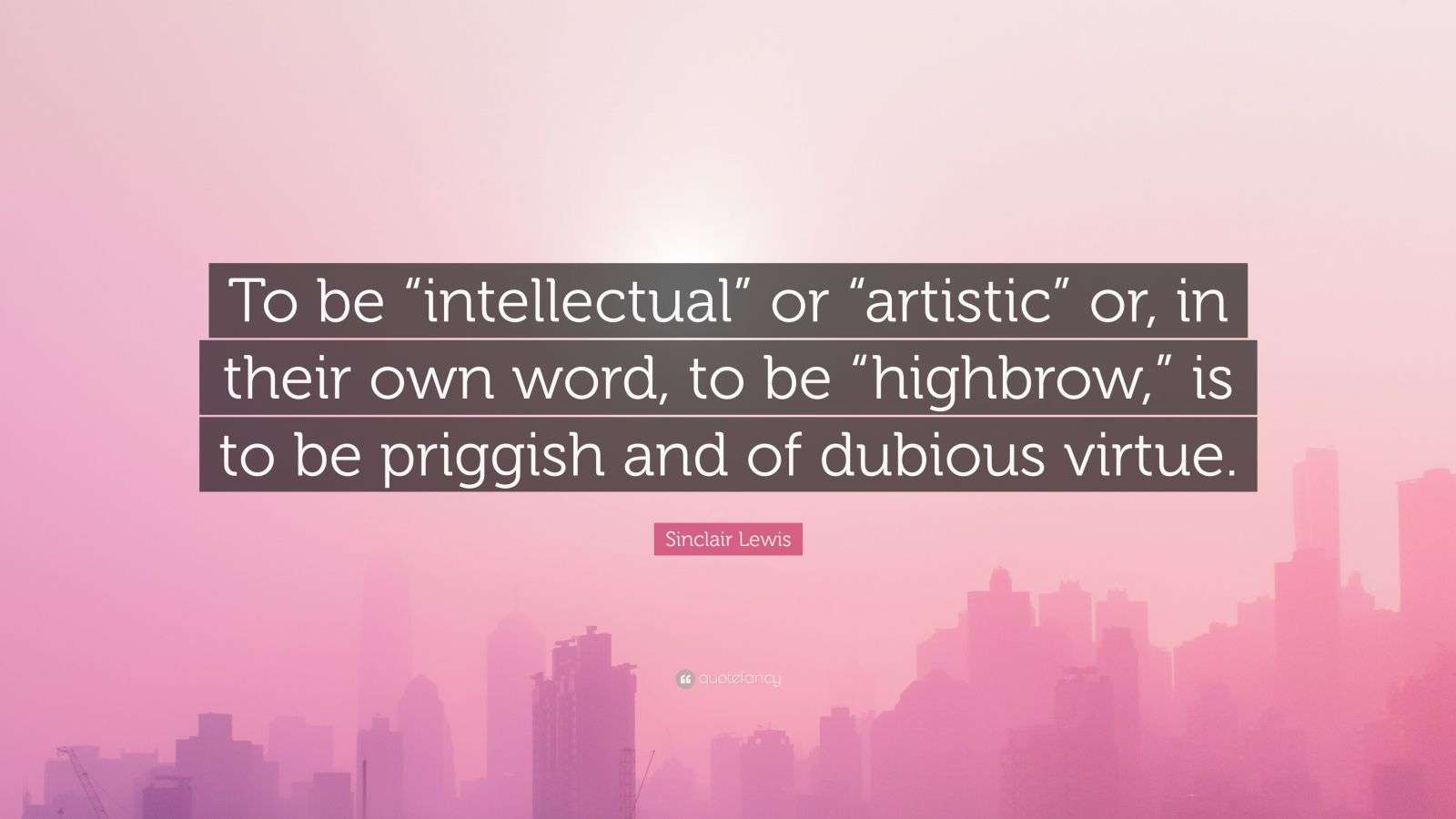 Sinclair Lewis Quote: “To be “intellectual” or “artistic” or, in their ...