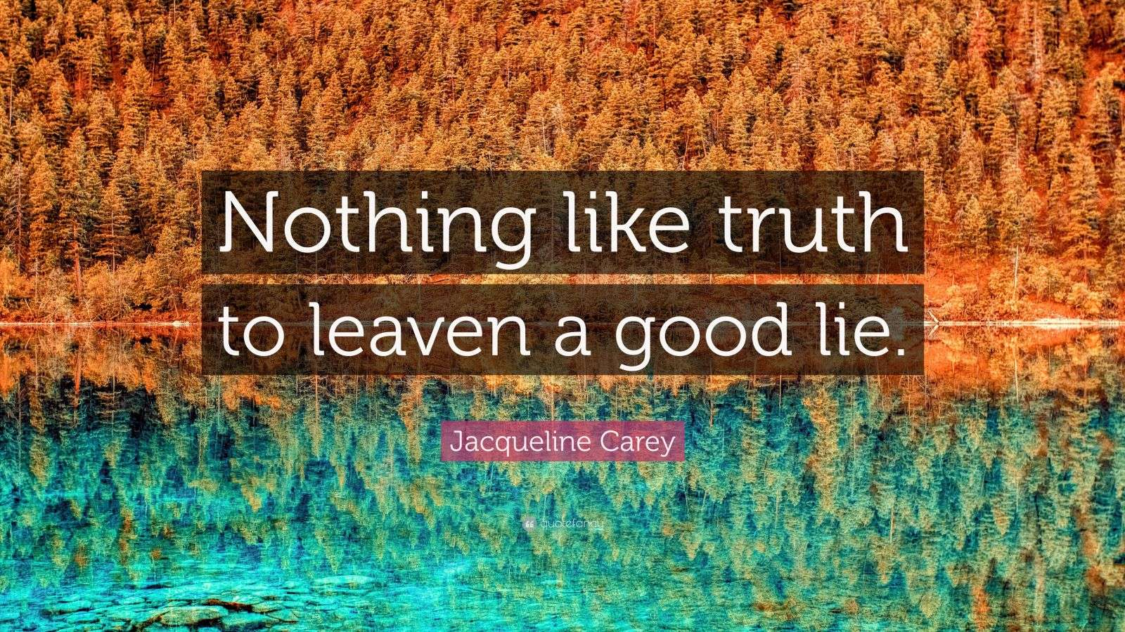 Jacqueline Carey Quote: “Nothing like truth to leaven a good lie.”