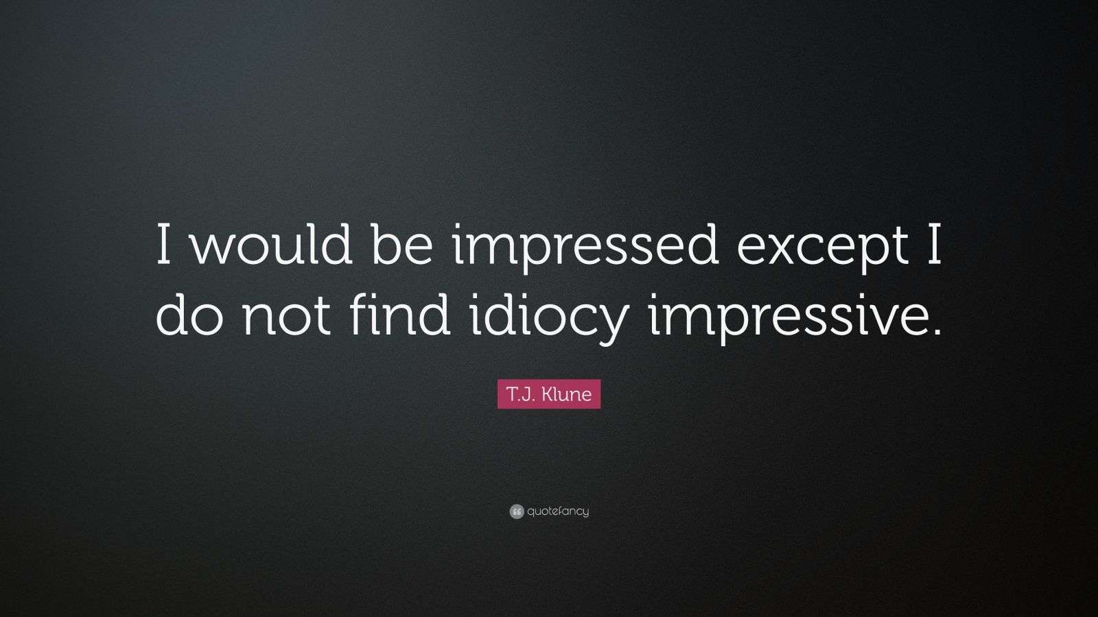 T.J. Klune Quote: “I would be impressed except I do not find idiocy ...