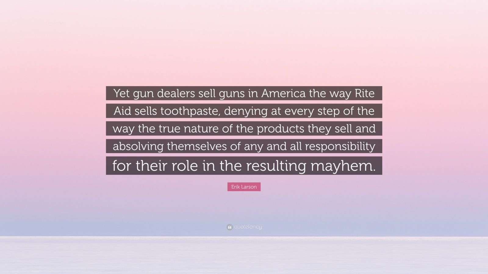 Erik Larson Quote: “Yet gun dealers sell guns in America the way Rite Aid sells toothpaste ...