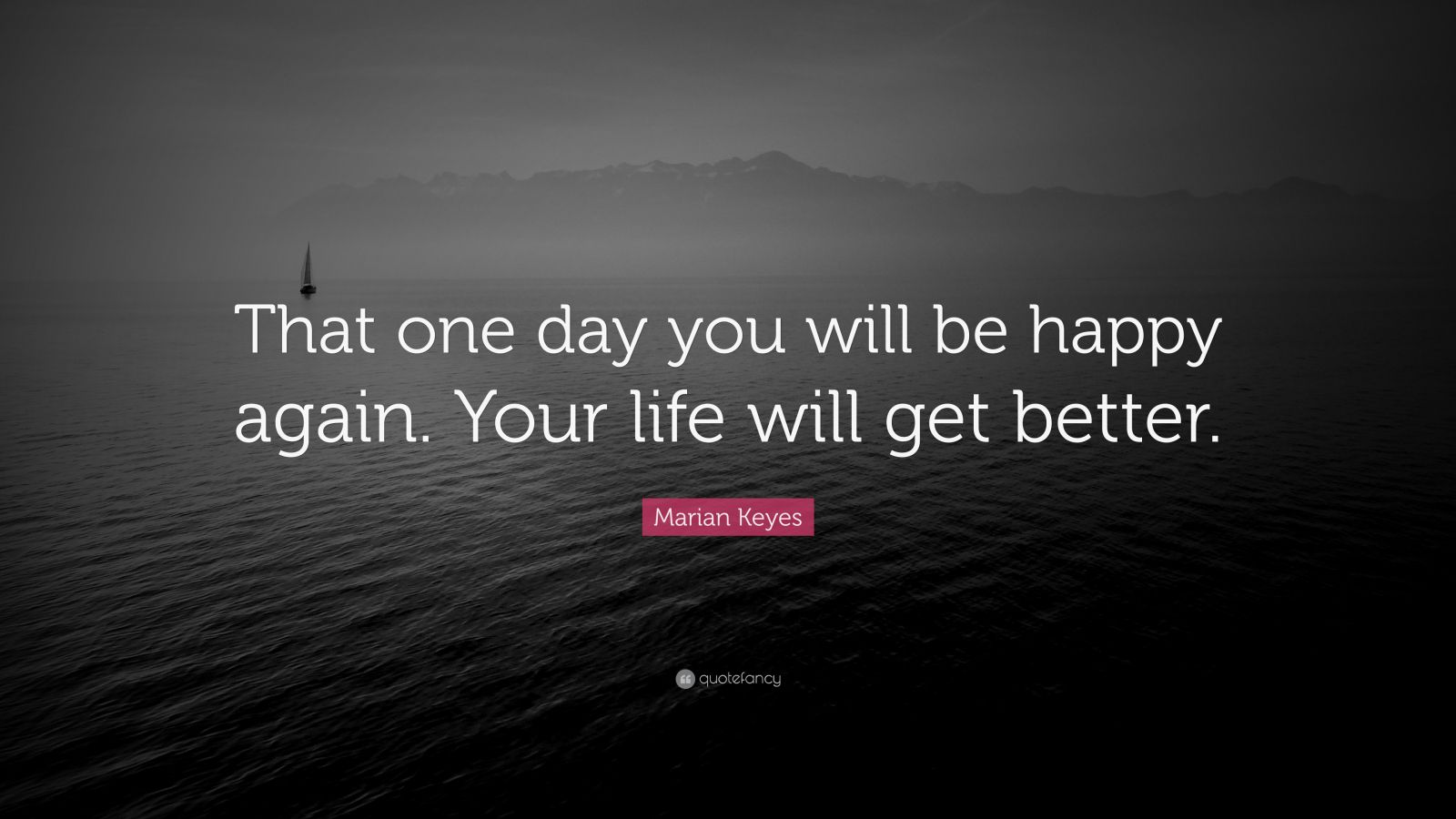 Marian Keyes Quote: “That one day you will be happy again. Your life ...
