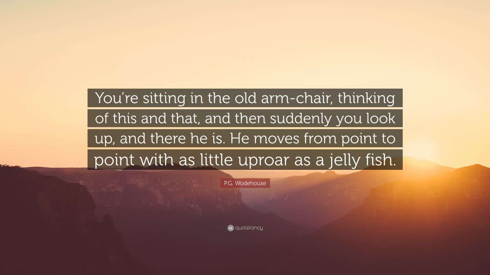 P.G. Wodehouse Quote: “You’re sitting in the old arm-chair, thinking of ...