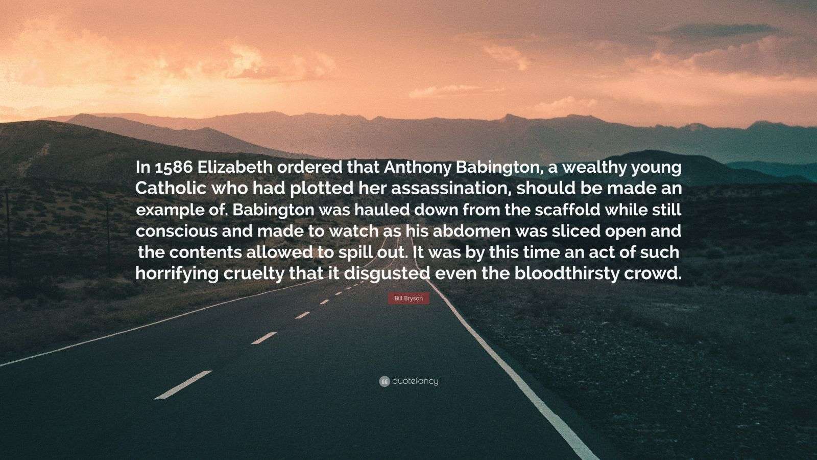 Bill Bryson Quote: “In 1586 Elizabeth ordered that Anthony Babington, a ...
