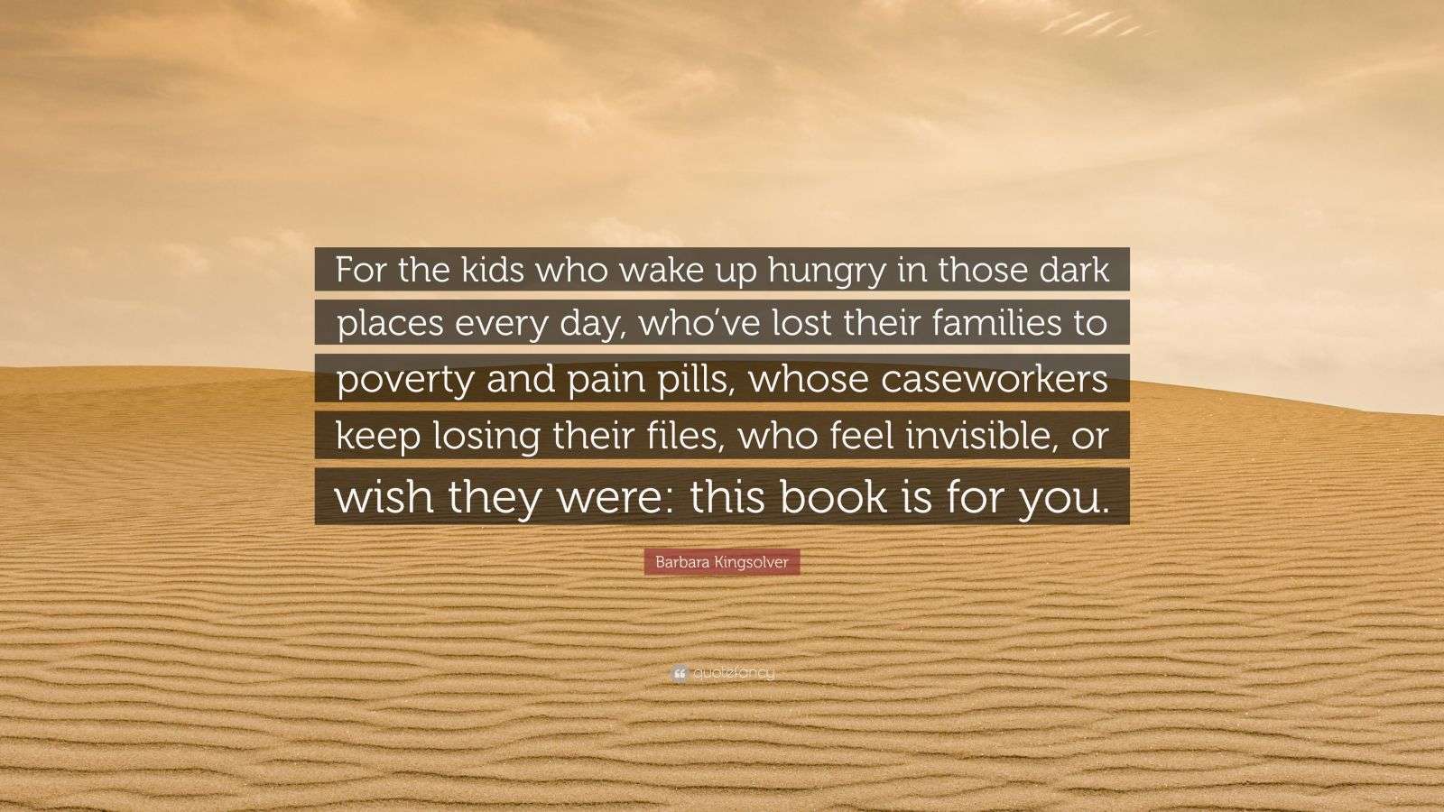 Barbara Kingsolver Quote: “For the kids who wake up hungry in those ...
