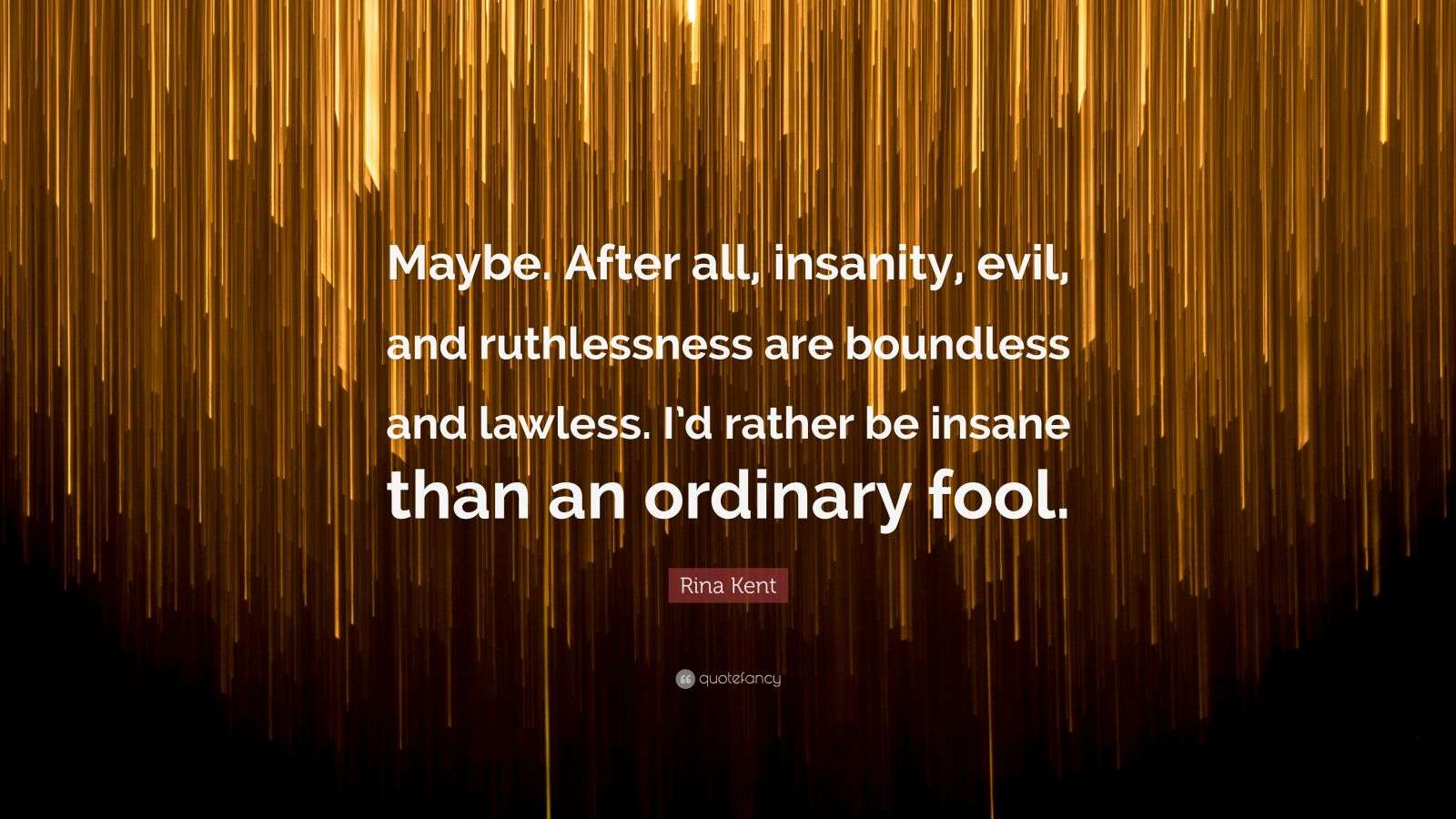 Rina Kent Quote: “Maybe. After all, insanity, evil, and ruthlessness ...