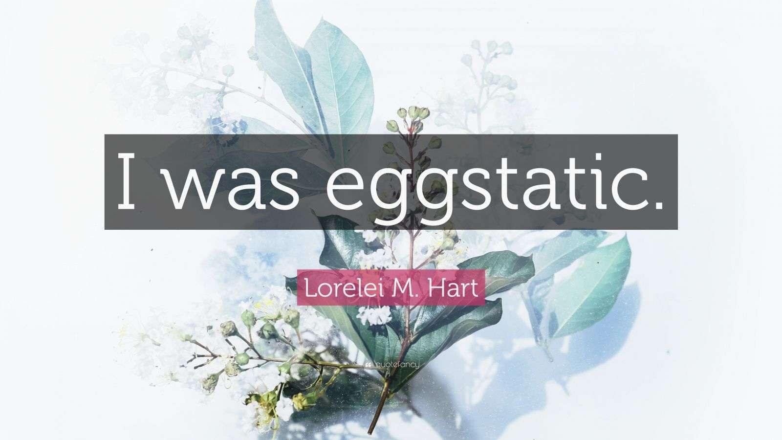 Lorelei M. Hart Quote: “I was eggstatic.”