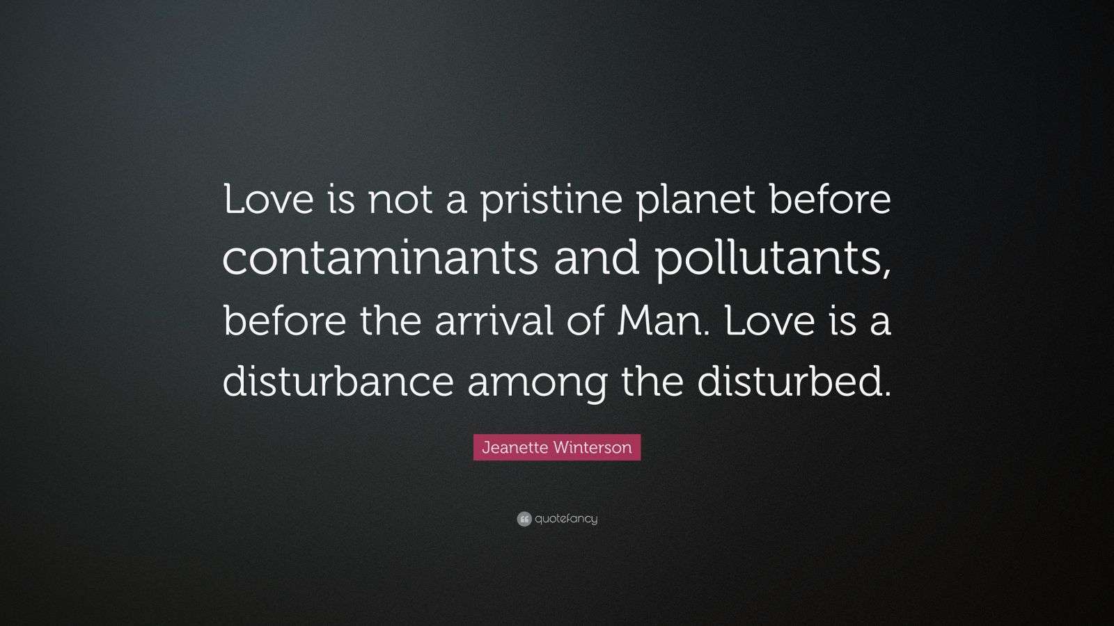 Jeanette Winterson Quote: “Love is not a pristine planet before contaminants and pollutants ...