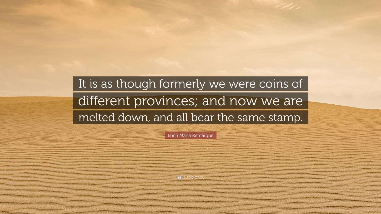 Erich Maria Remarque Quote: “It is as though formerly we were coins of ...