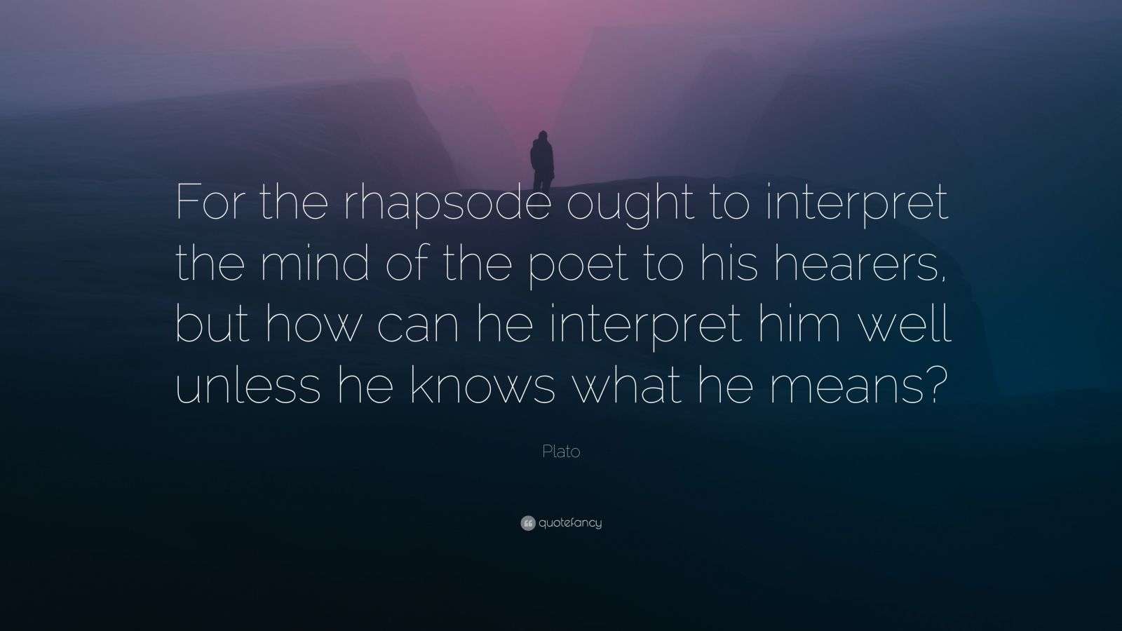 Plato Quote: “For the rhapsode ought to interpret the mind of the poet ...