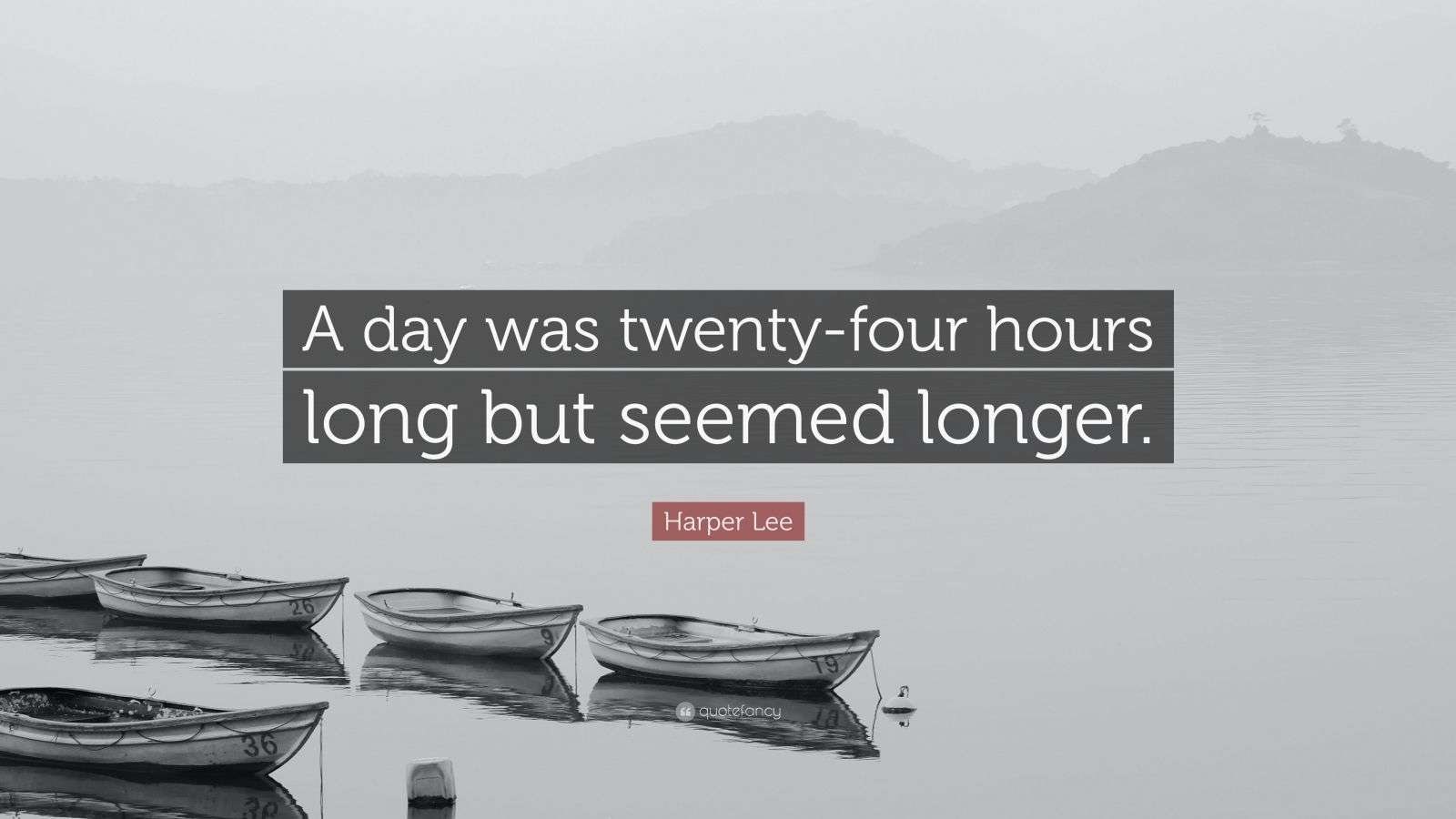 Harper Lee Quote: “A day was twenty-four hours long but seemed longer.”