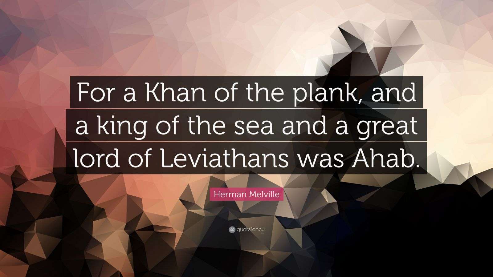 Herman Melville Quote: “For a Khan of the plank, and a king of the sea ...