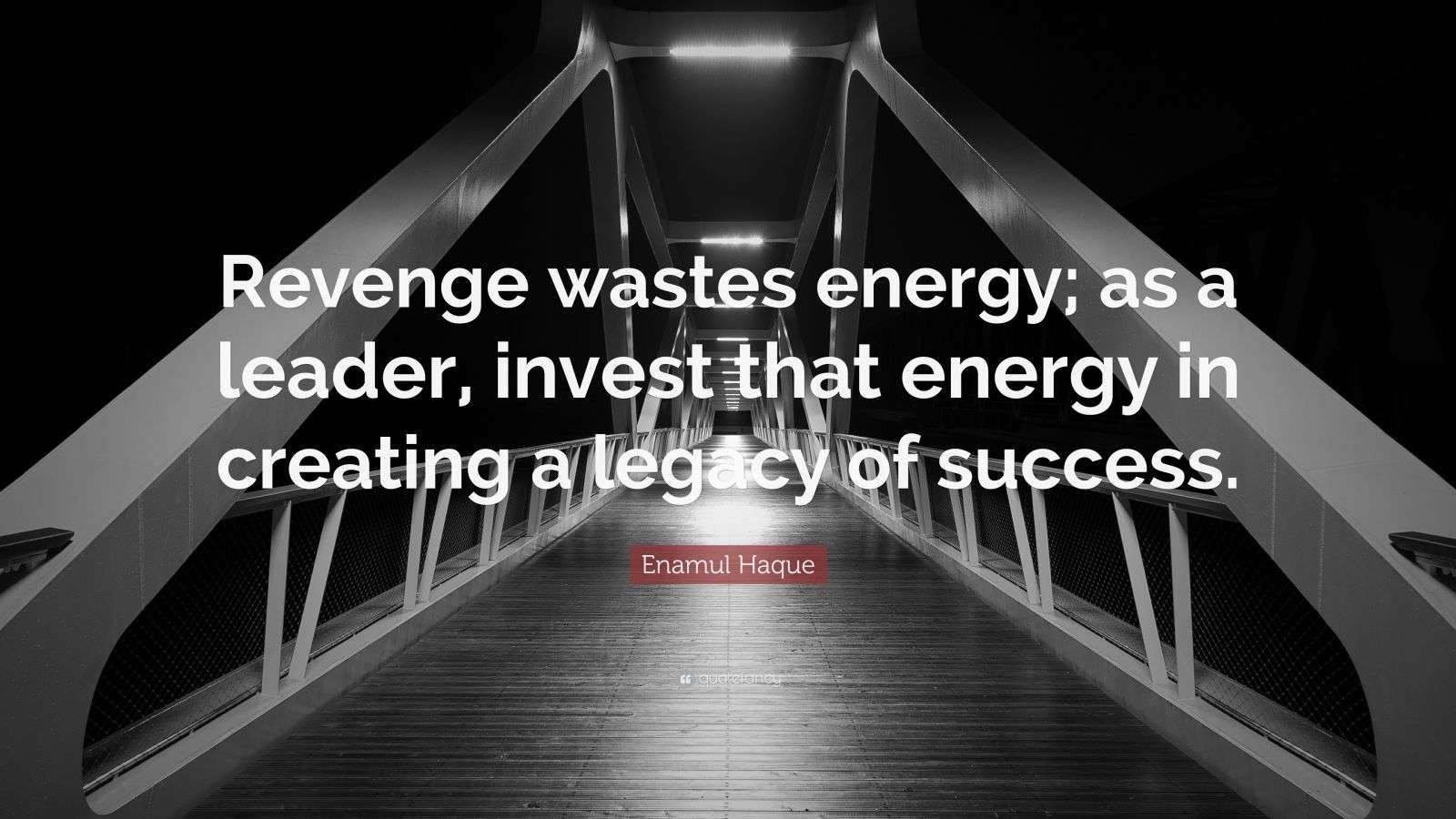 Enamul Haque Quote: “Revenge wastes energy; as a leader, invest that ...