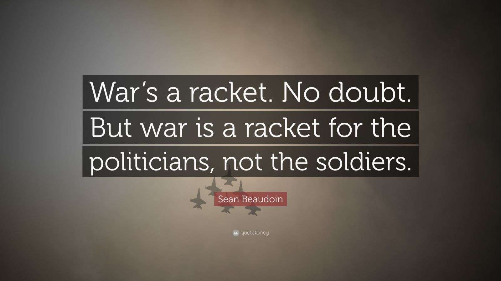 Sean Beaudoin Quote: “War’s a racket. No doubt. But war is a racket for ...