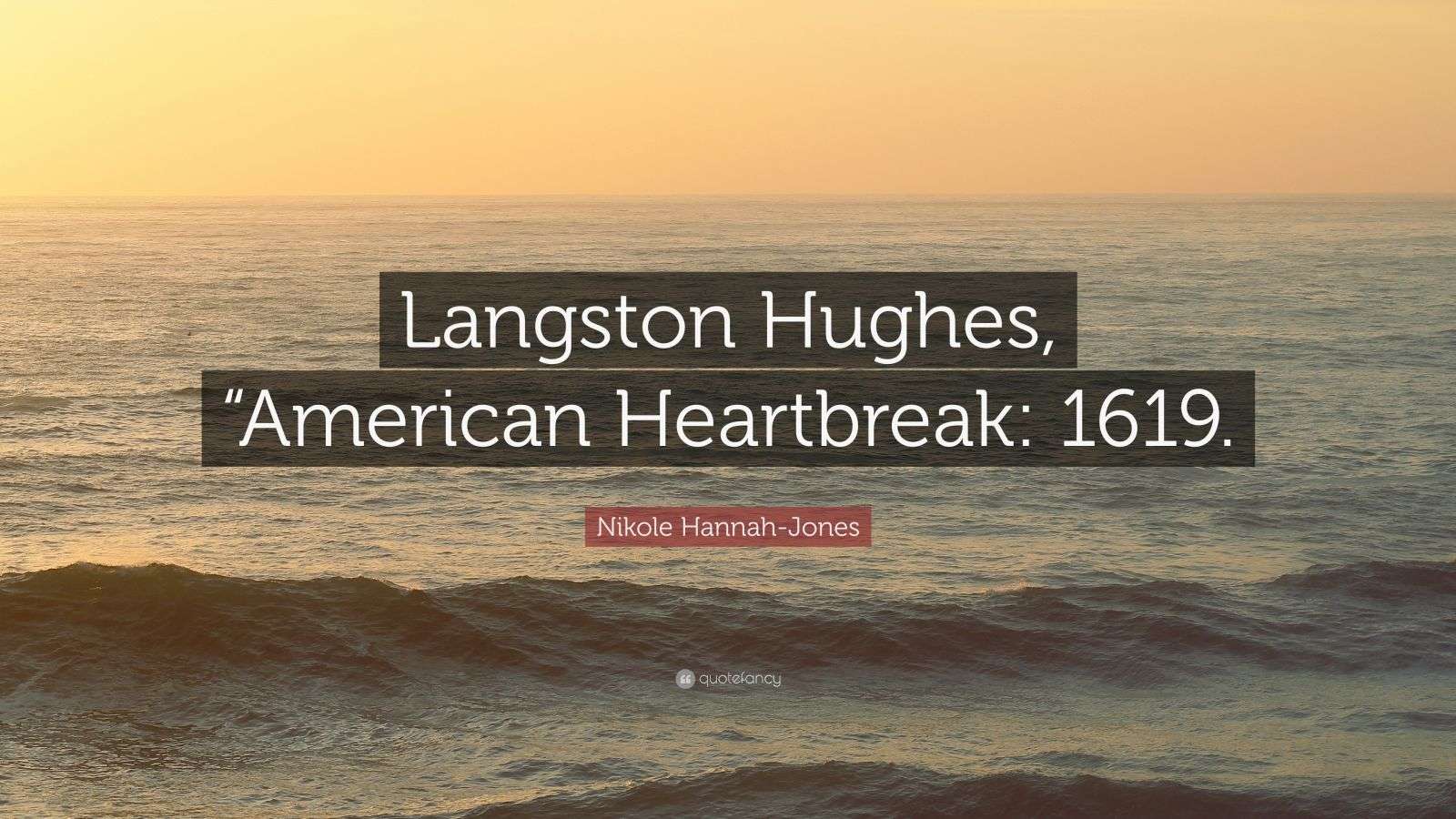 Nikole Hannah-Jones Quote: “Langston Hughes, “American Heartbreak: 1619.”