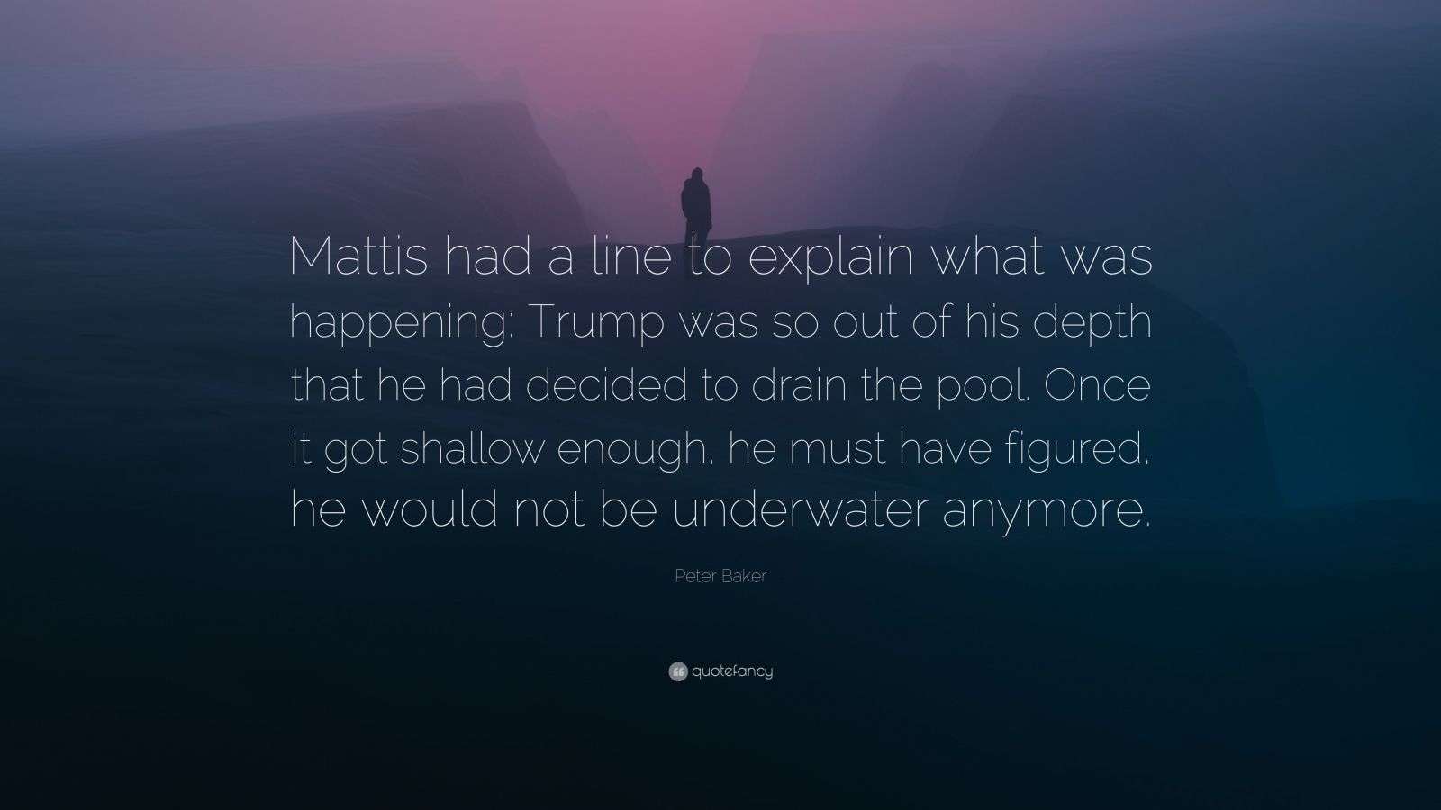 Peter Baker Quote: “Mattis had a line to explain what was happening ...