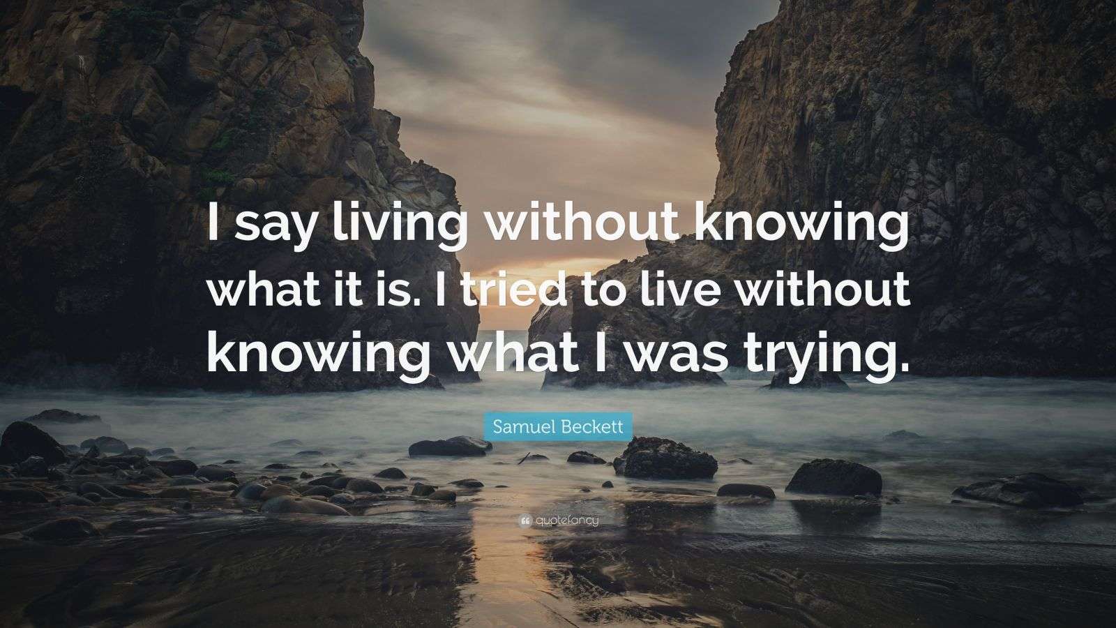 Samuel Beckett Quote: “I say living without knowing what it is. I tried ...