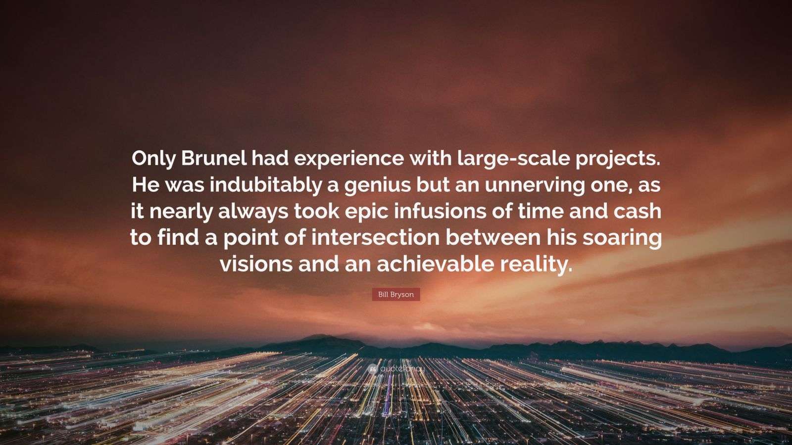 Bill Bryson Quote: “Only Brunel had experience with large-scale ...