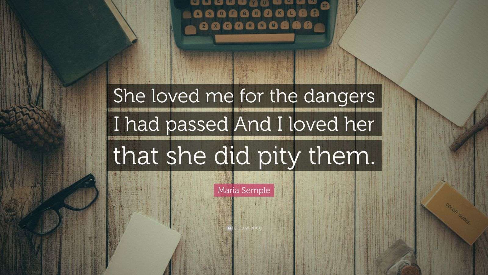 Maria Semple Quote: “She loved me for the dangers I had passed And I ...