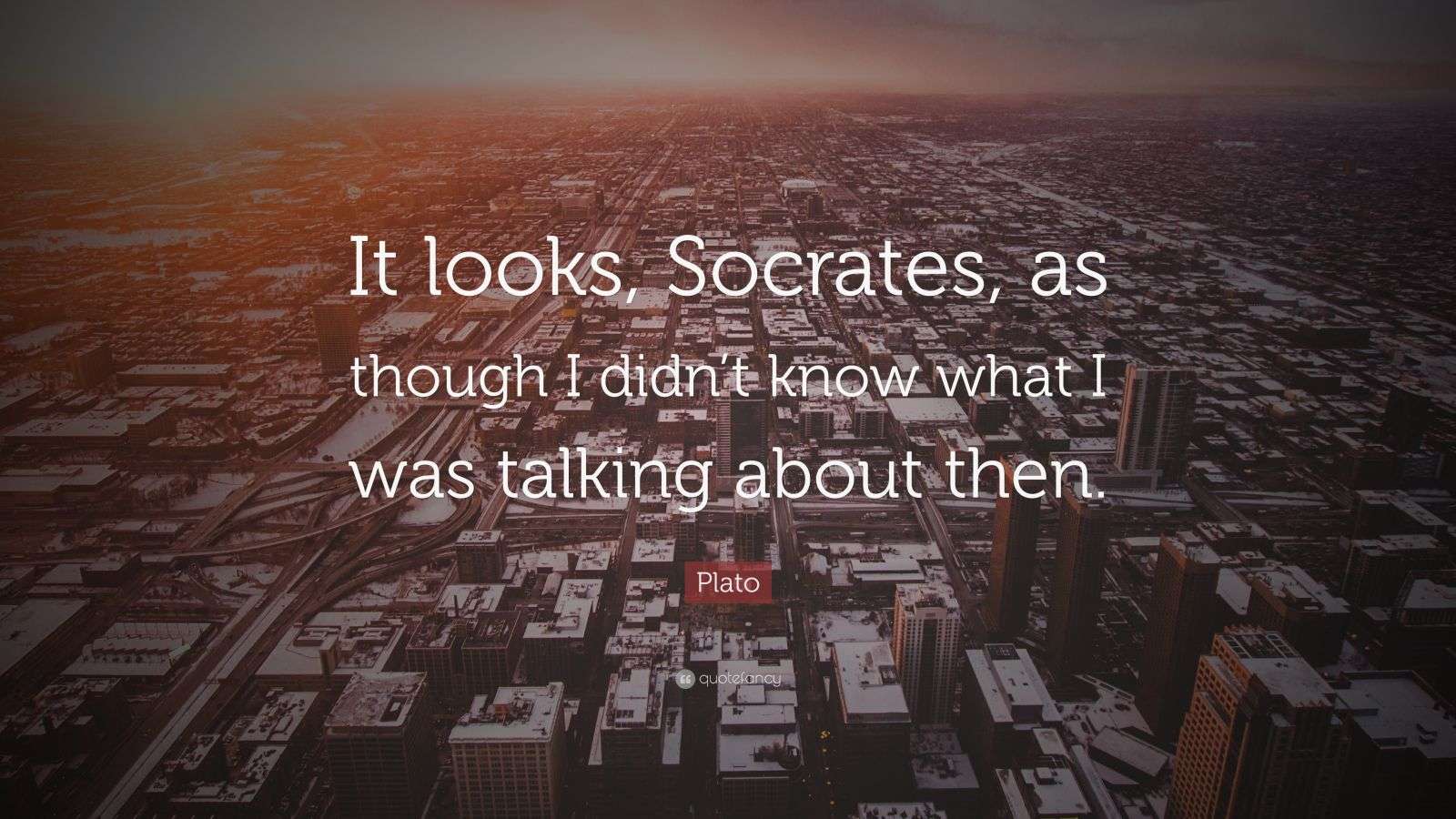 Plato Quote: “It looks, Socrates, as though I didn’t know what I was ...