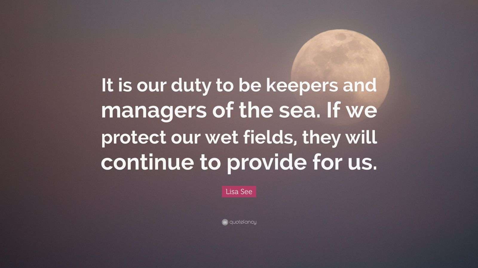 Lisa See Quote: “It is our duty to be keepers and managers of the sea ...