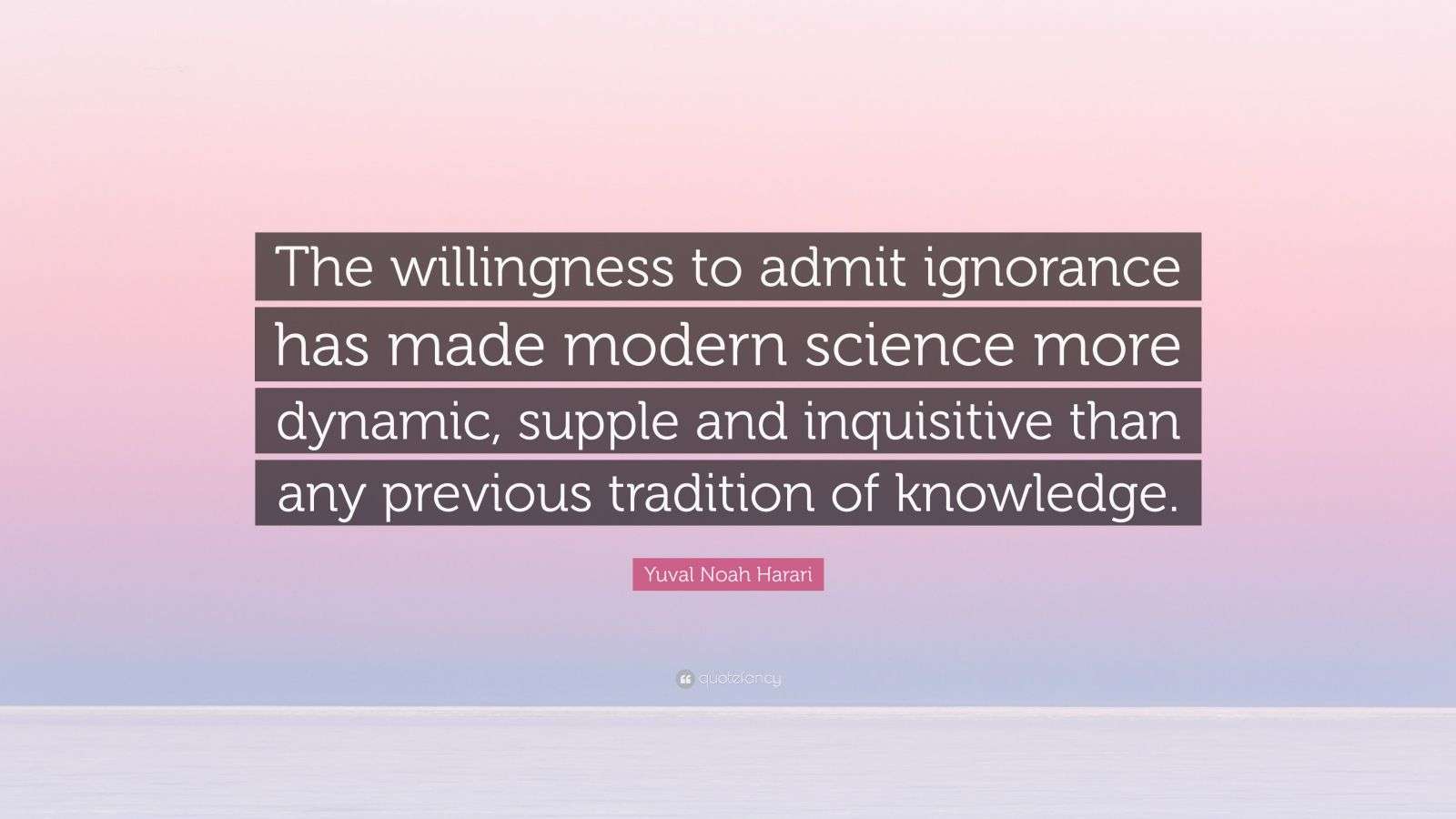 Yuval Noah Harari Quote: “The willingness to admit ignorance has made ...