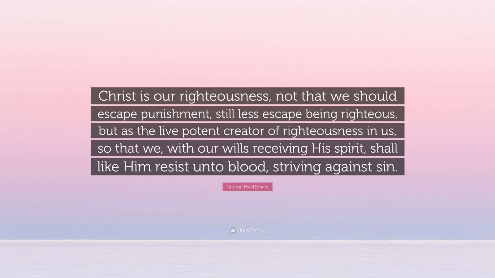 George MacDonald Quote: “Christ is our righteousness, not that we ...