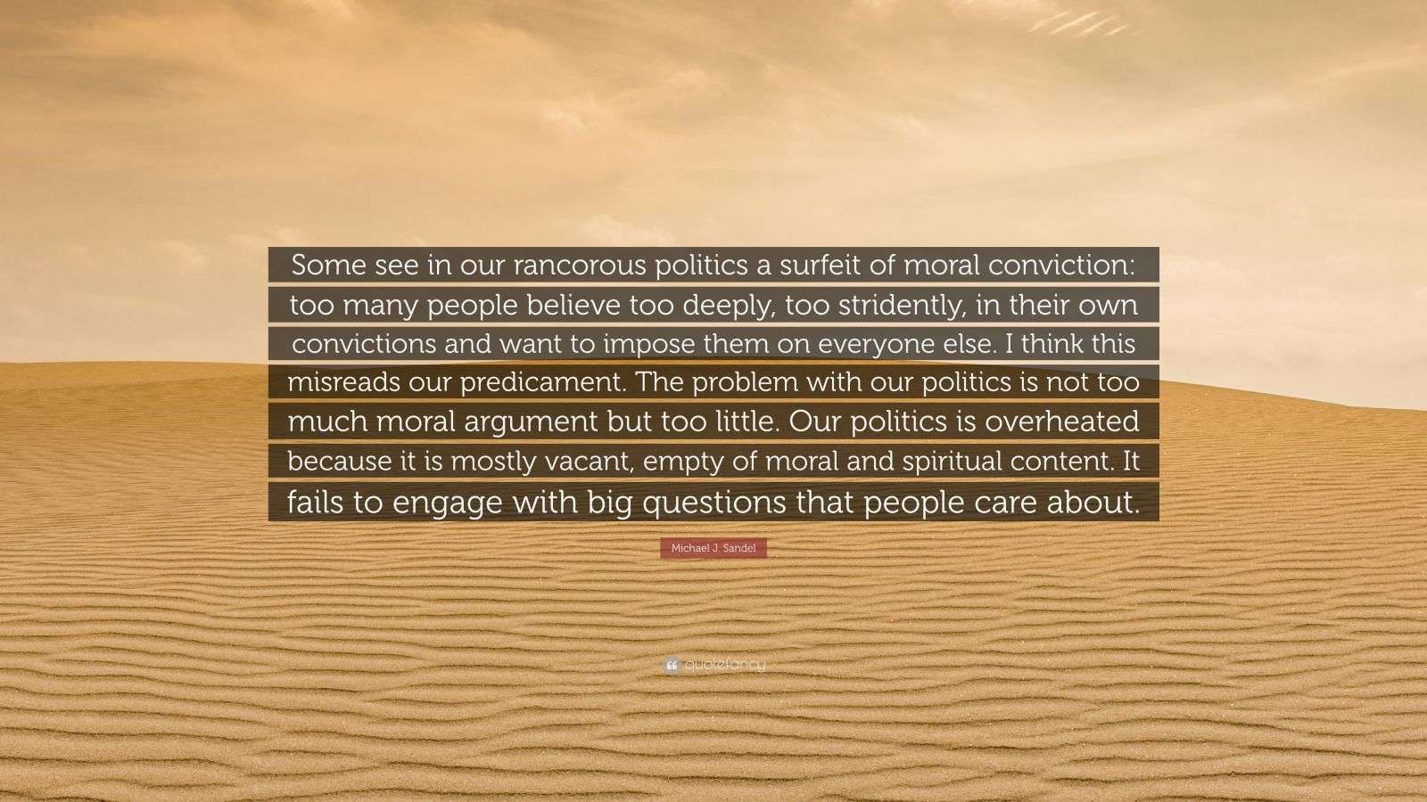 Michael J. Sandel Quote: “Some see in our rancorous politics a surfeit ...