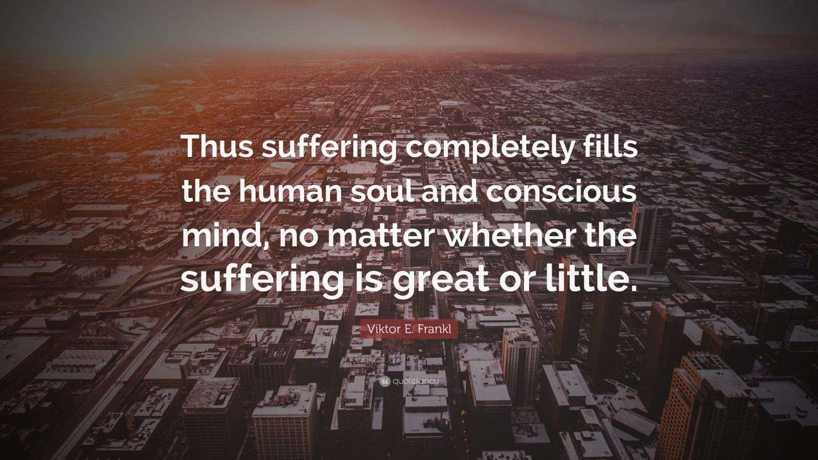 Viktor E. Frankl Quote: “Thus suffering completely fills the human soul ...