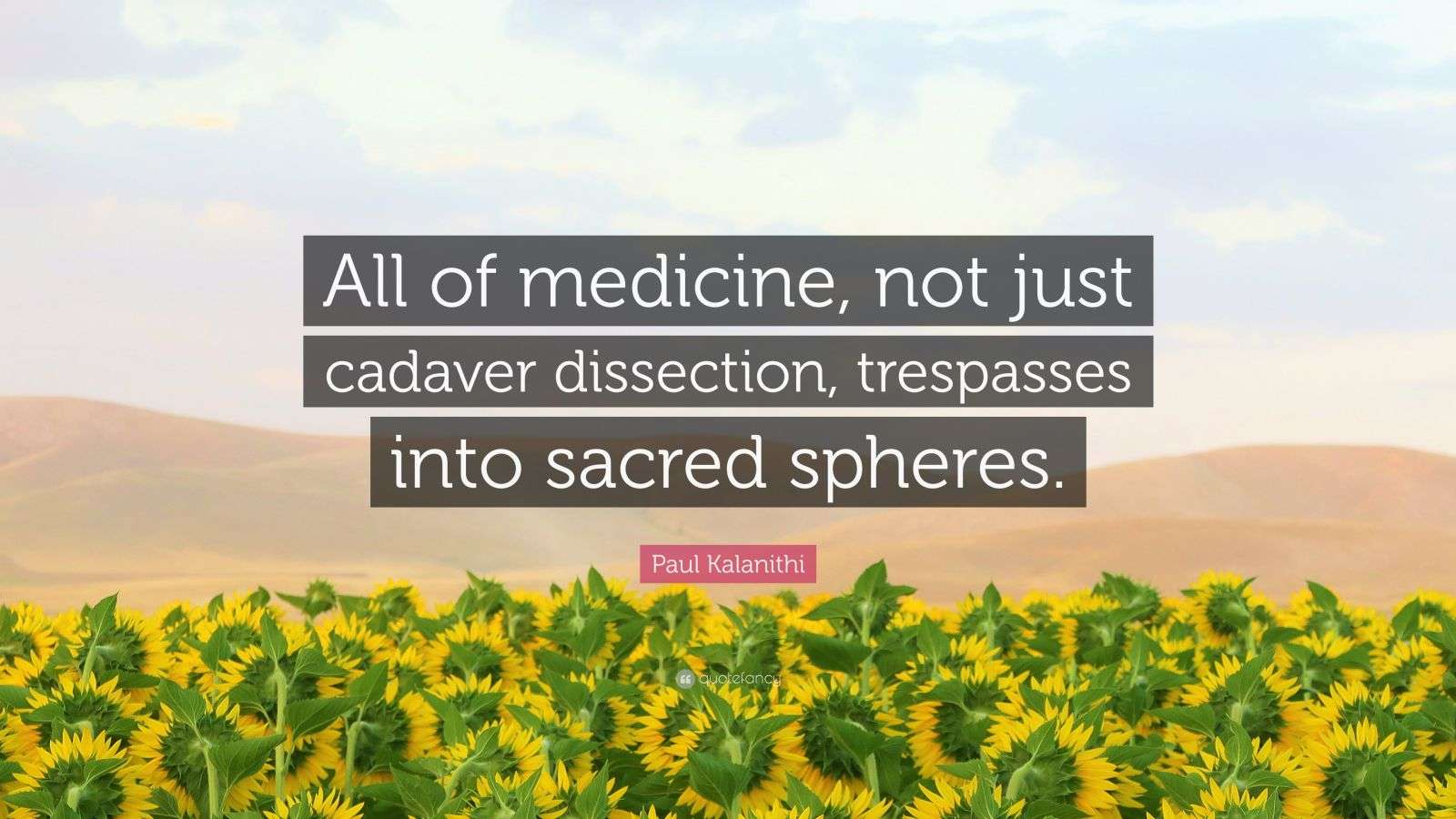 Paul Kalanithi Quote: “All of medicine, not just cadaver dissection ...