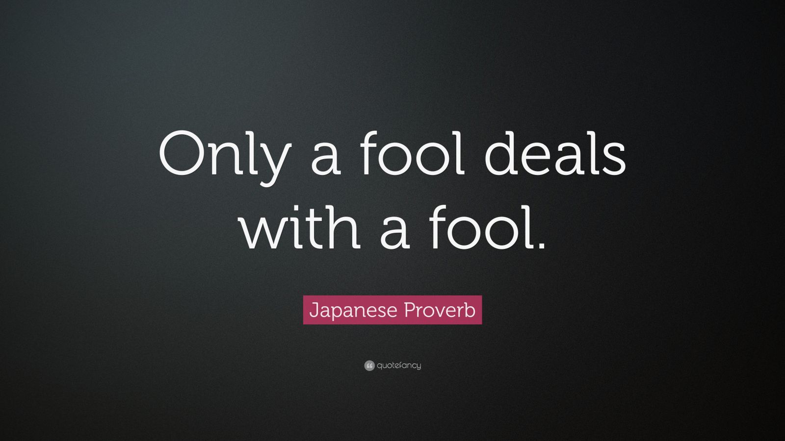 Japanese Proverb Quote: “Only a fool deals with a fool.”