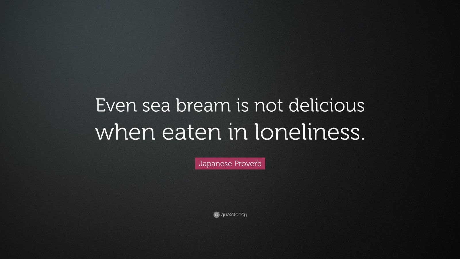 Japanese Proverb Quote: “Even sea bream is not delicious when eaten in ...