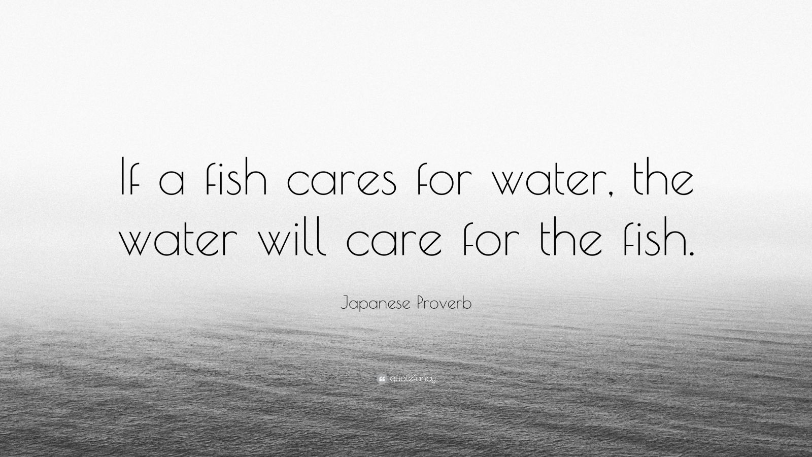 Japanese Proverb Quote: “If a fish cares for water, the water will care ...