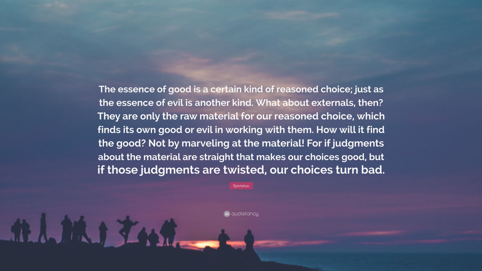 Epictetus Quote: “The essence of good is a certain kind of reasoned ...