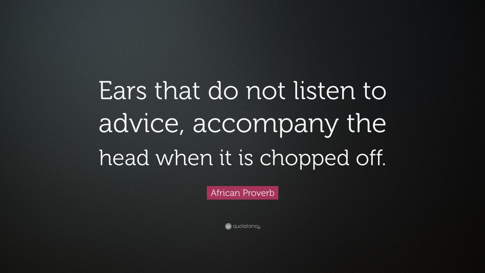African Proverb Quote: “Ears that do not listen to advice, accompany ...